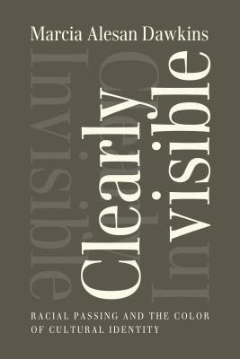 Clearly Invisible: Racial Passing and the Color of Cultural Identity by ...