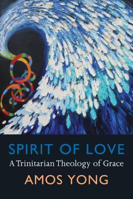 Spirit of Love: A Trinitarian Theology of Grace by Amos Yong | Goodreads