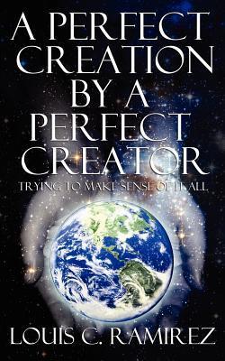 A Perfect Creation by a Perfect Creator by Louis C. Ramirez | Goodreads