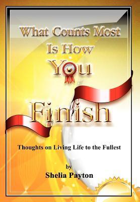 What Counts Most Is How You Finish: Thoughts on Living Life to the ...