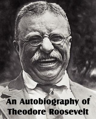 An Autobiography of Theodore Roosevelt by Theodore Roosevelt | Goodreads