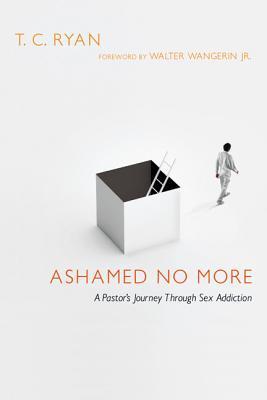 Ashamed No More: A Pastor's Journey Through Sex Addiction by T.C. Ryan ...