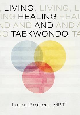 Living, Healing and Taekwondo by Laura Probert Mpt | Goodreads