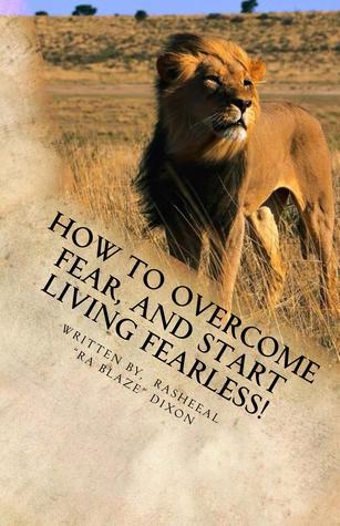 How to overcome fear, and start living fearless! by Rasheeal Dixon ...