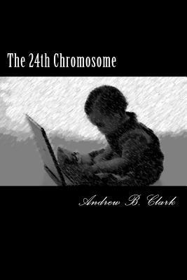 The 24th Chromosome by Andrew B. Clark | Goodreads