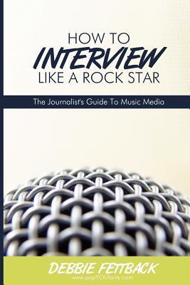 How To Interview Like A Rock Star: A Journalist's Guide To Music Media ...