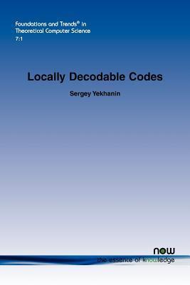 Locally Decodable Codes (Foundations and Trends by Sergey Yekhanin | Goodreads
