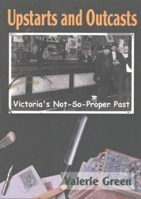 Upstarts & Outcasts: Victoria's Not-So-Proper Past by Valerie Green ...