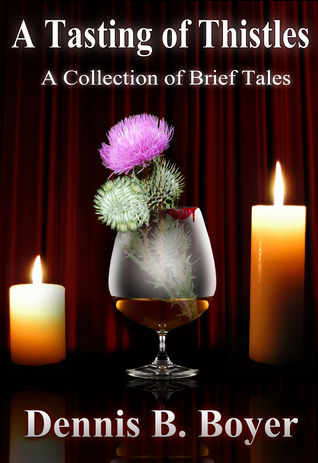 A Tasting of Thistles: A Collection of Brief Tales by Dennis B. Boyer ...