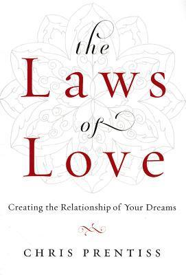 The Laws of Love: Creating the Relationship of Your Dreams by Chris ...