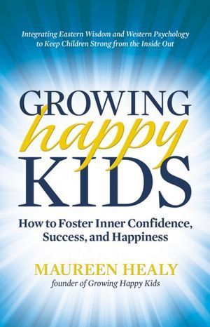 Growing Happy Kids: How to Foster Inner Confidence, Success, and ...