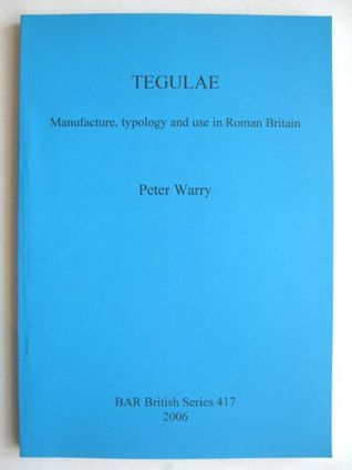 Tegulae: Manufacture, Typology and Use in Roman Britain by Peter Warry ...