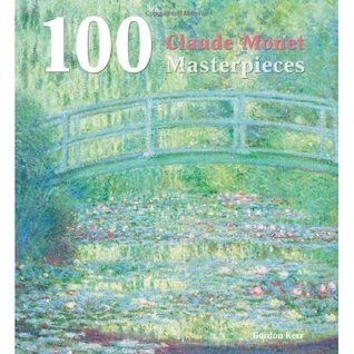 100 Claude Monet Masterpieces by Gordon Kerr | Goodreads