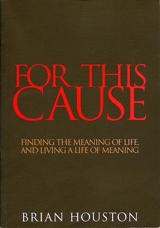 For This Cause: Finding the Meaning of Life, and Living a Life of ...