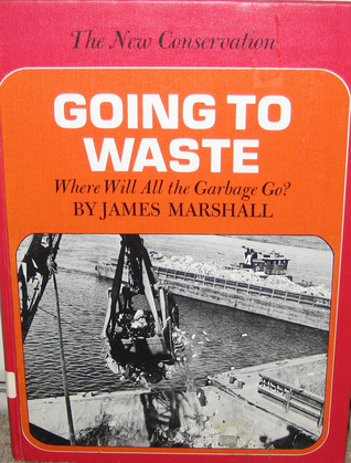Going To Waste: Where Will All The Garbage Go by James Marshall | Goodreads