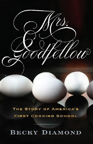 Mrs. Goodfellow: The Story of America's First Cooking School by Becky ...