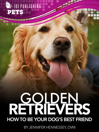 Golden Retrievers: Guide to Being Your Dog's Best Friend by Jennifer ...