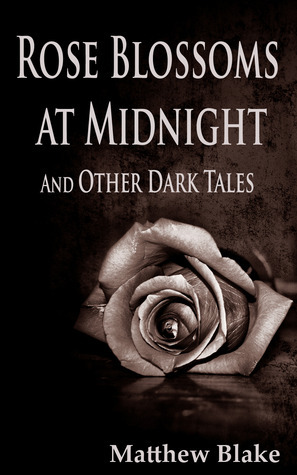Rose Blossoms at Midnight and Other Dark Tales by Matthew Blake | Goodreads