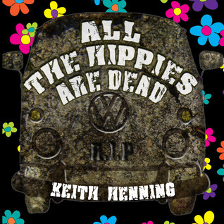 All The Hippies Are Dead by Keith Henning | Goodreads