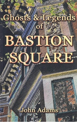 Ghosts and Legends of Bastion Square by John D. Adams | Goodreads