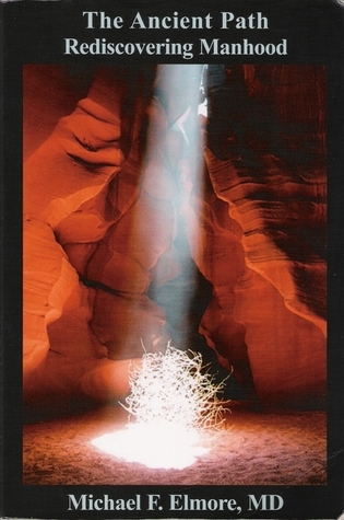 The Ancient Path Rediscovering Manhood by Michael F. Elmore | Goodreads