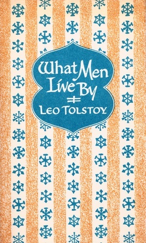 What Men Live By by Leo Tolstoy | Goodreads