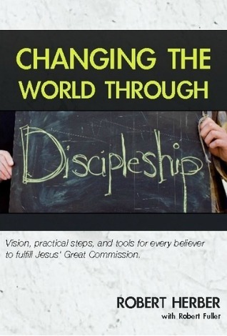 Changing the World Through Discipleship by Robert Herber | Goodreads