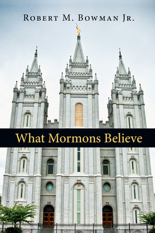 What Mormons Believe by Robert M. Bowman Jr. | Goodreads