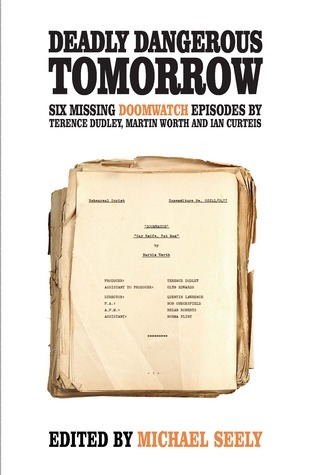 Deadly Dangerous Tomorrow: The Scripts of Six Missing Doomwatch Episodes by Michael Seely ...