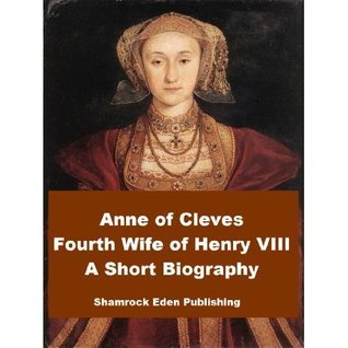 Anne of Cleves - Fourth Wife of Henry VIII - A Short Biography by James ...