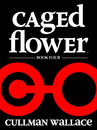 Caged Flower Series: Book Four by Cullman Wallace | Goodreads