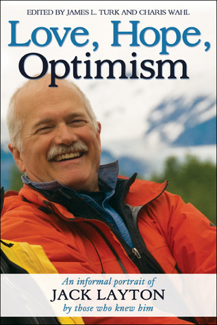 Love, Hope, Optimism: An informal portrait of Jack Layton by those who ...