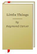 Little Things by Raymond Carver | Goodreads