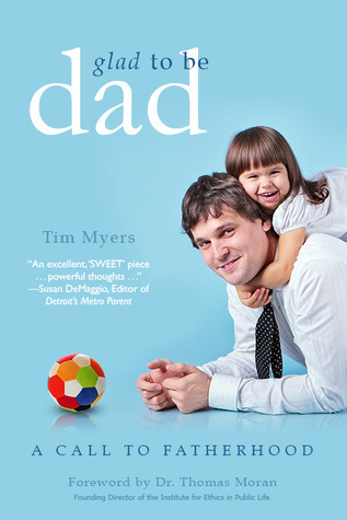 Glad to Be Dad: A Call to Fatherhood by Tim J. Myers | Goodreads