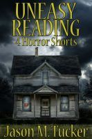 Uneasy Reading: 4 Horror Shorts by Jason Tucker | Goodreads