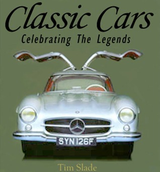 Classic Cars - Celebrating The Legends by Tim Slade | Goodreads