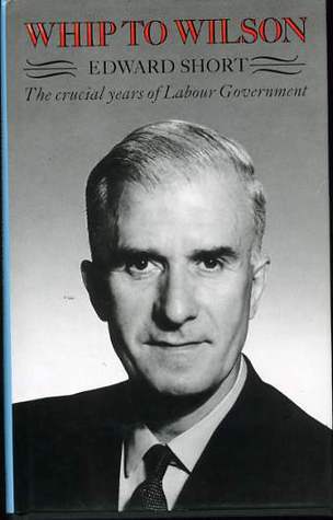 Whip To Wilson: The Crucial Years of Labour Government by Edward Short ...