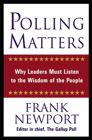 Polling Matters: Why Leaders Must Listen to the Wisdom of the People by ...