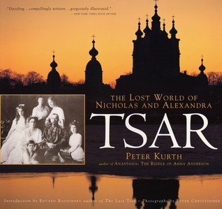 Tsar: The Lost World of Nicholas and Alexandra by Peter Kurth | Goodreads