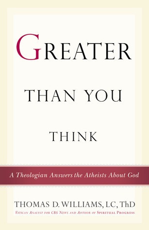 Greater Than You Think: A Theologian Answers the Atheists About God by Thomas D. Williams ...