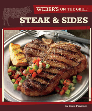 Weber's On the Grill: Steak & Sides: Over 100 Fresh, Great Tasting ...