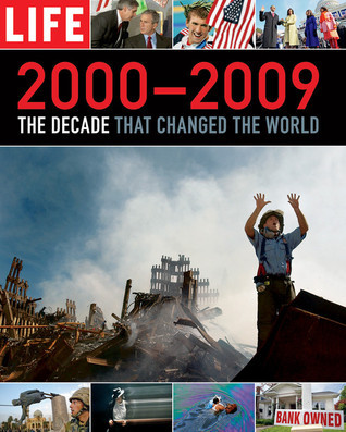 LIFE 2000-2009: The Decade that Changed the World by LIFE | Goodreads