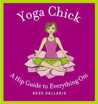 Yoga Chick: A Hip Guide to Everything Om by Bess Gallanis | Goodreads