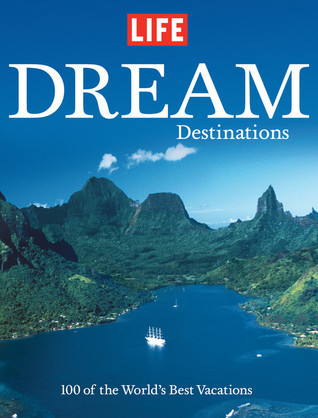 Life: Dream Destinations: 100 of the World's Best Vacations by LIFE ...