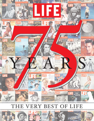 LIFE 75 Years: The Very Best of LIFE by LIFE | Goodreads