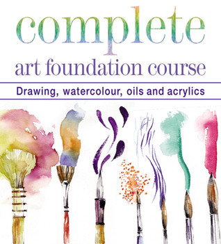 Complete Art Foundation Course: Drawing, Watercolor, Oils and Acrylics ...