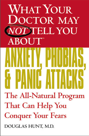 What Your Doctor May Not Tell You About Anxiety, Phobias, and Panic Attacks: The All-Natural ...