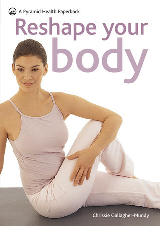 Reshape Your Body by Chrissie Gallagher-Mundy | Goodreads
