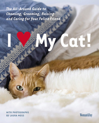 I (Love) My Cat!: The Guide to Choosing, Grooming, Raising and Caring ...
