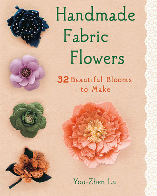 Handmade Fabric Flowers: 32 Beautiful Blooms to Make by Lu You-Zhen ...